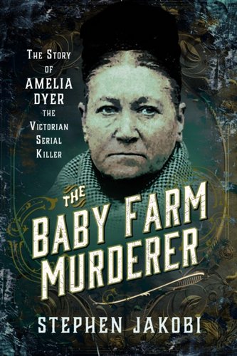 The Baby Farm Murderer: The Story of Amelia Dyer, the Victorian Serial ...